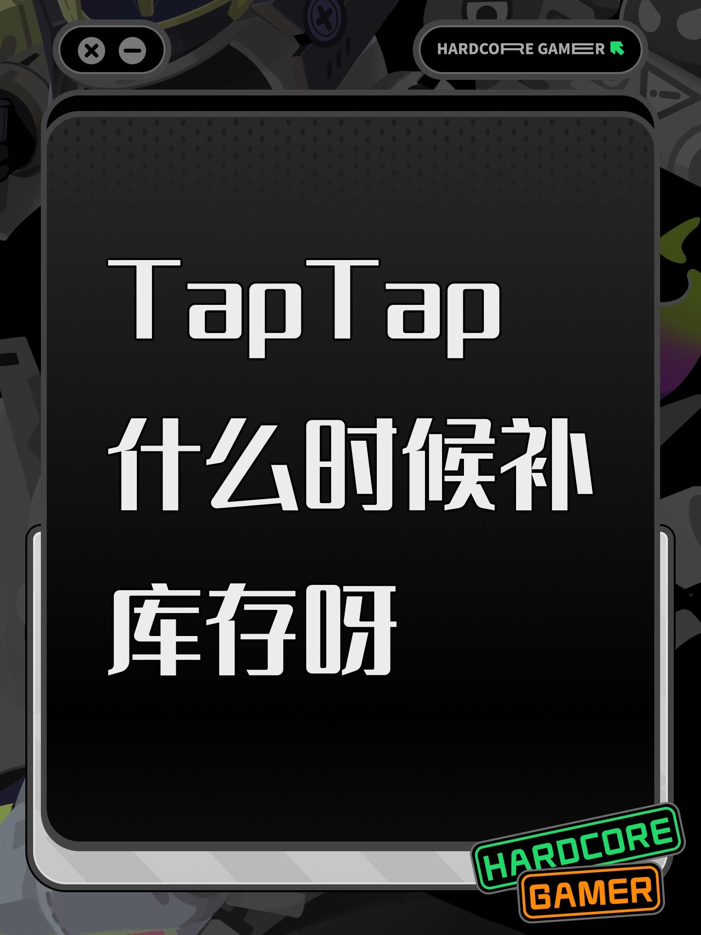 TapTap什么时候补库存呀 - 花的动态 - TapTap
